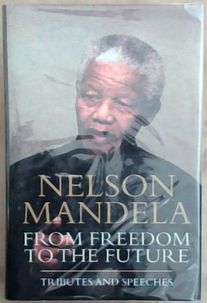 Nelson Mandela: From Freedom to the Future: Tributes and Speeches