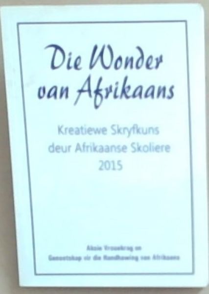 Die Wonder Van Afrikaans: Kreatiewe Skryfkuns deur Afrikaanse Skoliere 2015