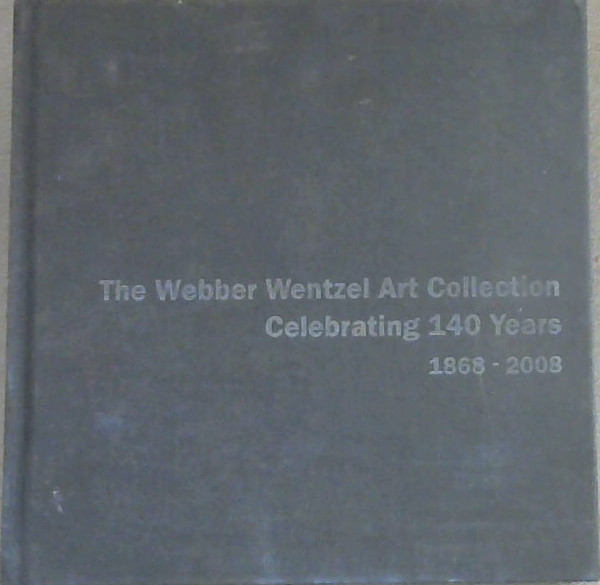 The Webber Wentzel Art Collection Celebrating 140 Years : 1868-2008