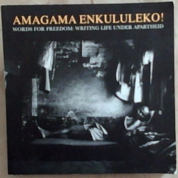Amagama Enkululeko ! Words for Freedom : Writing Life Under Apartheid