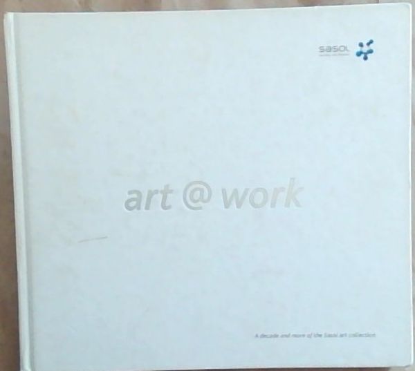 Art @ Work : A Decade and more of the Sasol art collection