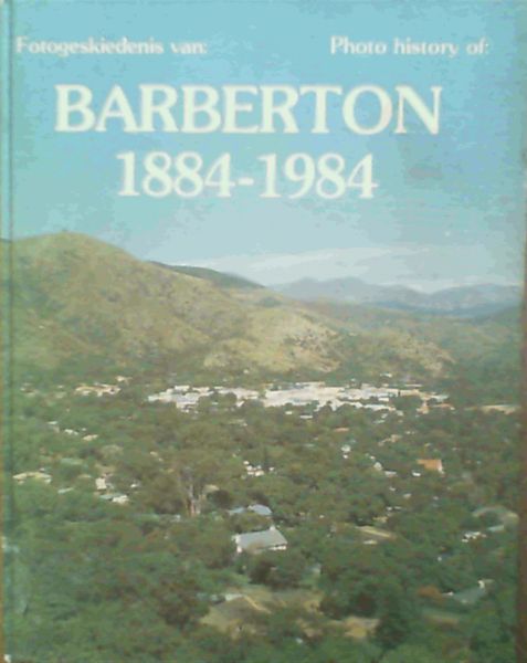 Photo History of Barberton 1884 - 1984 / Fotogeskiedenis van Barberton ...