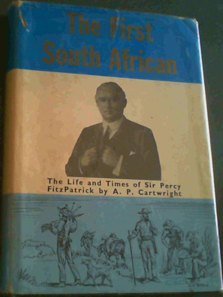 The first South African;: The life and times of Sir Percy Fitzpatrick