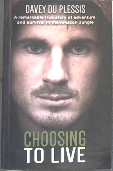 Choosing To Live: A remarkable true story of adventure and survival in ...